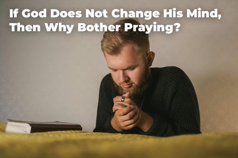If God Does Not Change His Mind, Then Why Bother Praying? - The ...